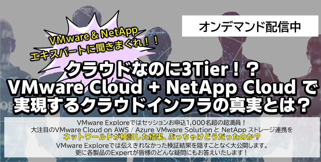 【録画版】VMware & NetApp エキスパートに聞きまくれ！！ クラウドなのに3Tier！？ VMware Cloud + NetApp Cloud で実現するクラウドインフラの真実とは？
